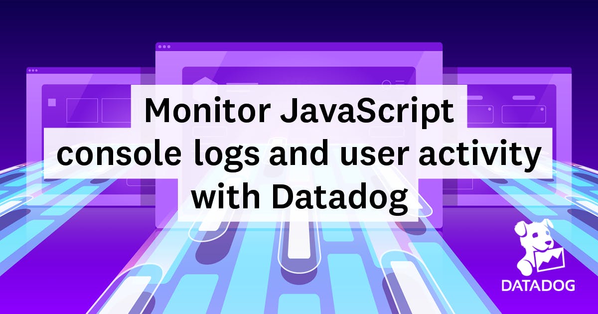 Monitor JavaScript Console Logs and User Activity With Datadog | Datadog Monitor JavaScript Console Logs and User Activity With Datadog | Datadog